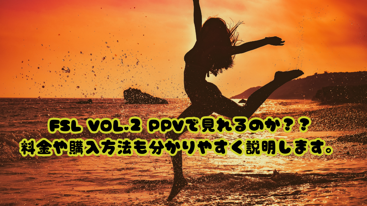 FSL VOL.2 PPVで見れるのか？？料金や購入方法も分かりやすく説明します。 - テレビFAN