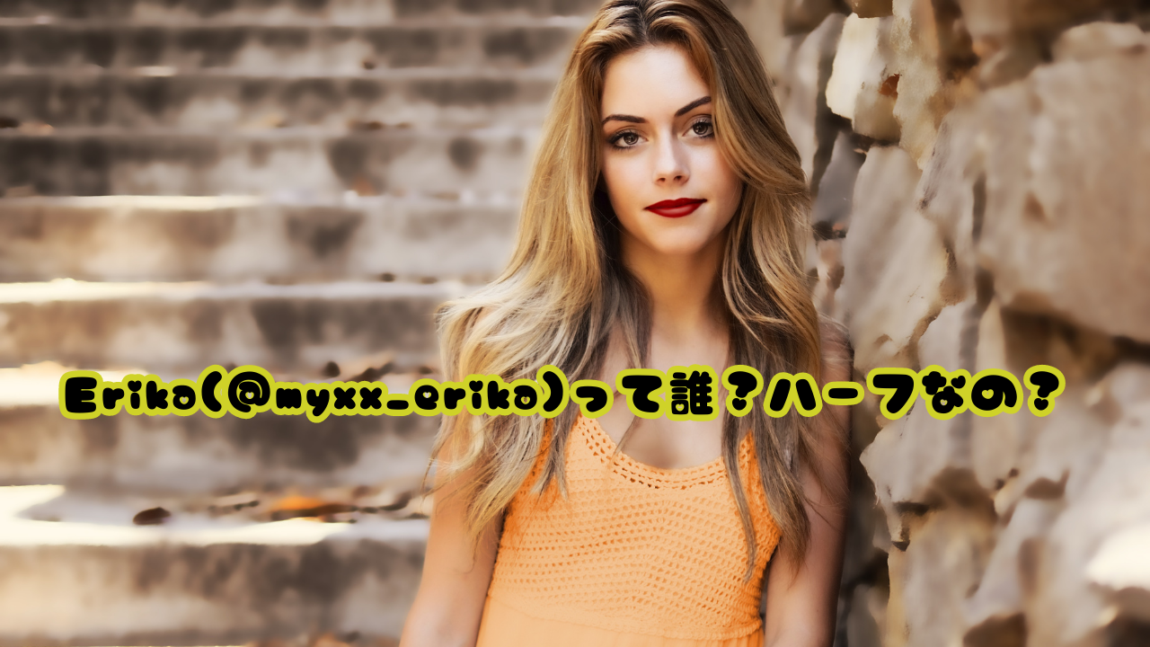 Erika(@myxx_erika)って誰？ハーフなの？本名や身長体重などプロフィールをリサーチ - テレビFAN