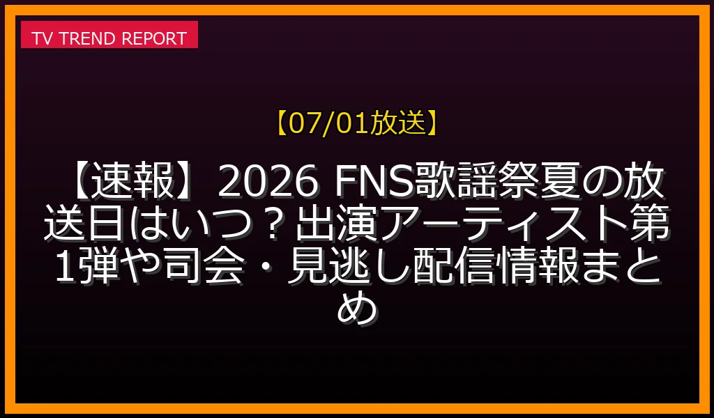 【速報】2026 FNS歌謡祭夏の放送日はいつ？出演アーティスト第1弾や司会・見逃し配信情報まとめ | テレビFAN
